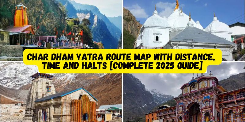 Char Dham Yatra Route Map With Distance, Time and Halts – 2025 Travel Guide